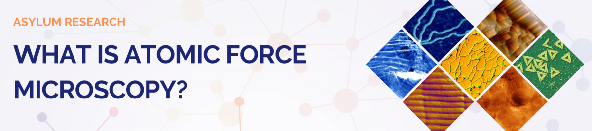Atomic Force Microscopy - An Overview from Asylum Research Atomic Force Microscopy - An Overview from Asylum Research